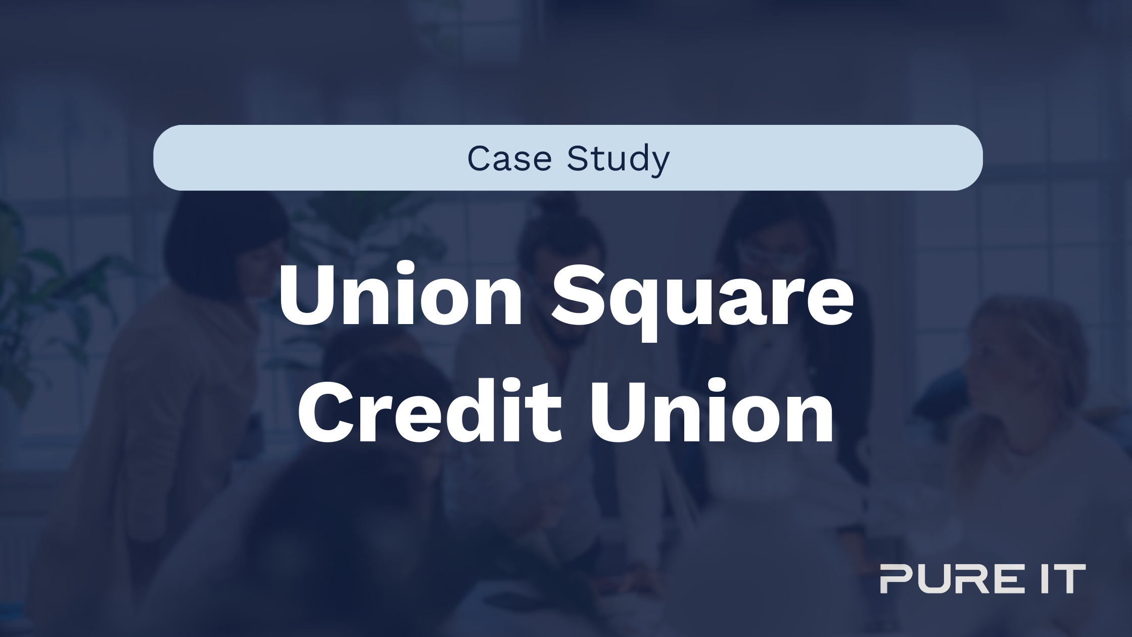 Case Study: Union Square Credit Union - Pure IT